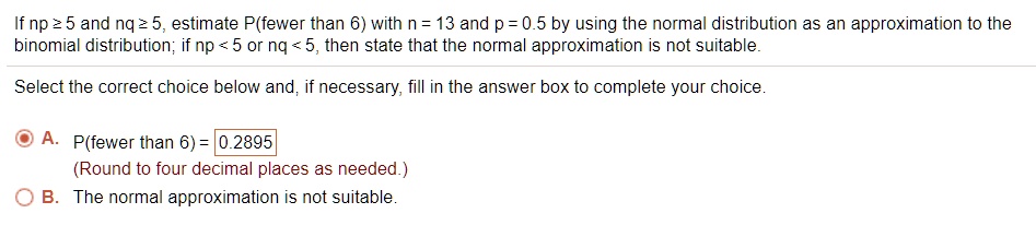 SOLVED: If np = 5 and nq = 5, estimate P(fewer than 6) with n = 13 and p = 0.5 by using the ...