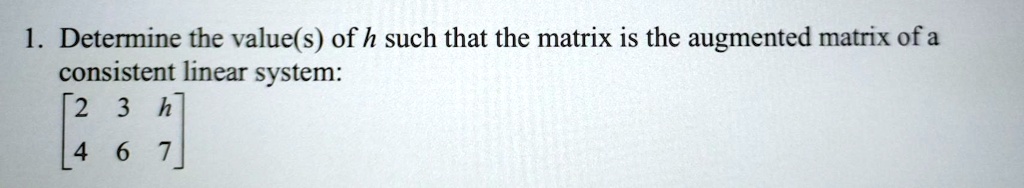 SOLVED: 1 Determine the value(s) of h such that the matrix is the augmented matrix of a ...