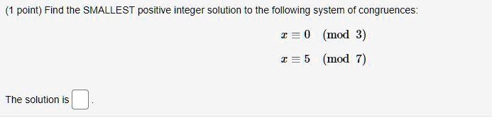SOLVED: point) Find the SMALLEST positive integer solution to the following system of ...
