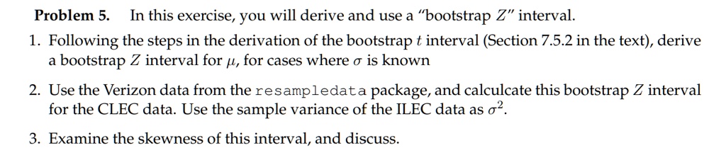 SOLVED: Problem 5: In this exercise, you will derive and use a "bootstrap Z interval." Following ...