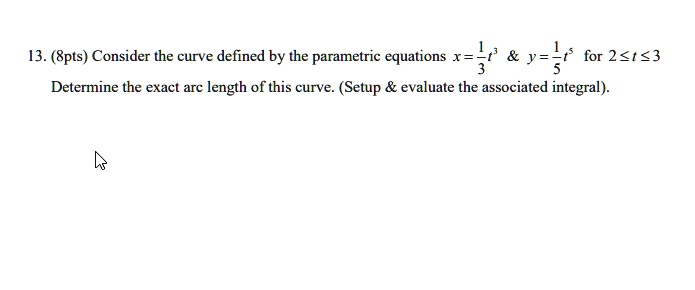 SOLVED: 13. (Spts) Consider the curve defined by the parametric equations x = y y= 3 for 2