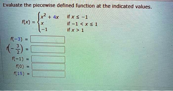 Evaluate the piecewise defined function at the indicated values. f(x) = x^2 + 4x if x ≤ -1 x if ...