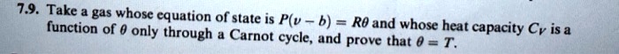 SOLVED: 7.9. Take a gas whose equation of state is Pv-b=RT and whose heat capacity C is a ...