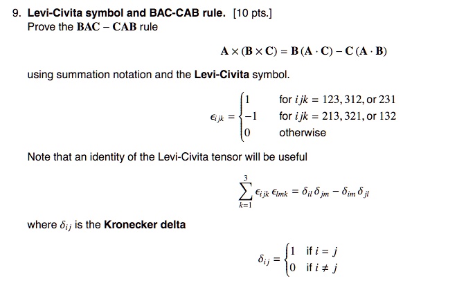 9. Levi-Civita symbol and BAC-CAB rule. [10 pts.] Prove the BAC - CAB rule 𝐀× (𝐁×𝐂) = 𝐁 (𝐀·𝐂 ...