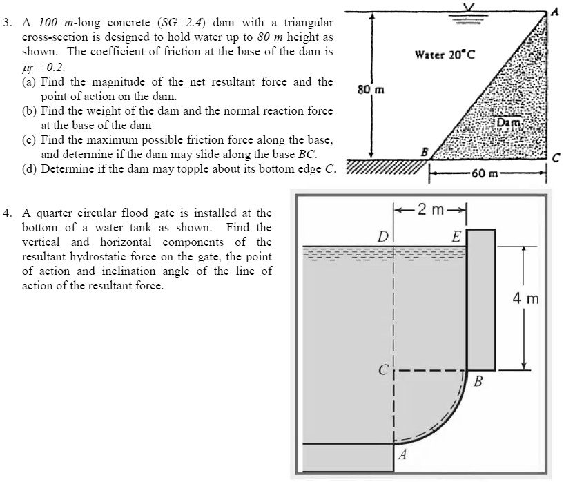 SOLVED: for #4 the Width of surface is 1m Both 3 and 4 3. A 100 m-long concrete (SG=2.4 dam with ...
