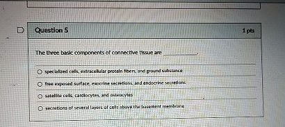 Question 5 The three basic components of connective tissue are ...