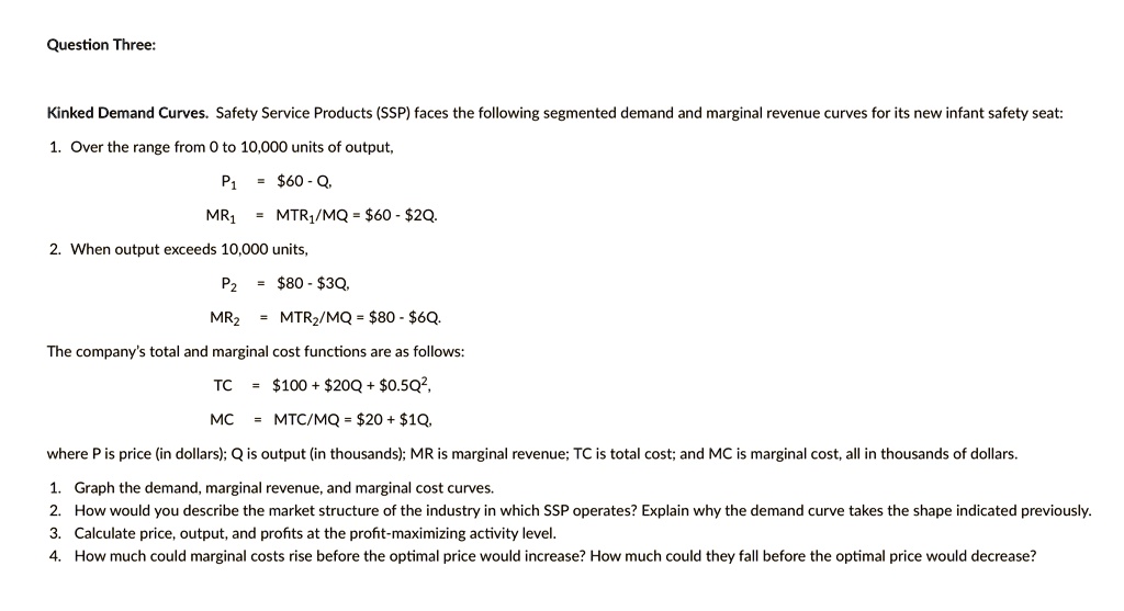 SOLVED: Question Three: Kinked Demand Curves. Safety Service Products (SSP) faces the following ...
