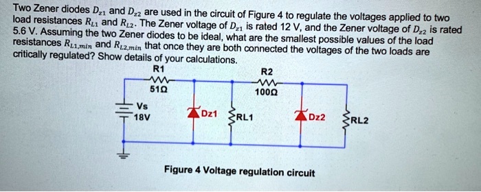 SOLVED: Two Zener diodes D1 and D2 are used in the circuit of Figure 4 to regulate the voltages ...