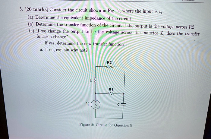 SOLVED: 5. [20 marks] Consider the circuit shown in Fig.2, where the input is v; (a) Determine ...