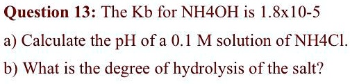 SOLVED:Question 13: The Kb for NH4OH is 1.8xl0-5 Calculate the pH of a ...