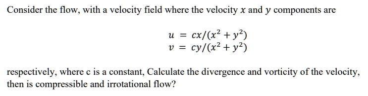 Consider the flow, with a velocity field where the velocity x and y components are u = cx/(x^2 ...