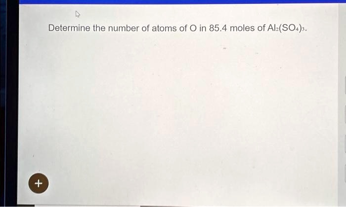 SOLVED: Determine the number of atoms of O in 85.4 moles of Al2(SO4)3.