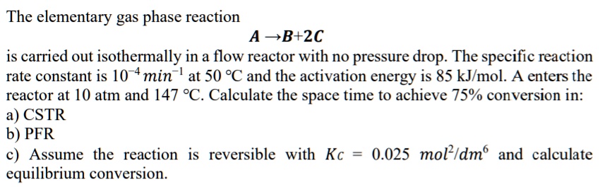 SOLVED: The elementary gas phase reaction A->B+2C is carried out ...