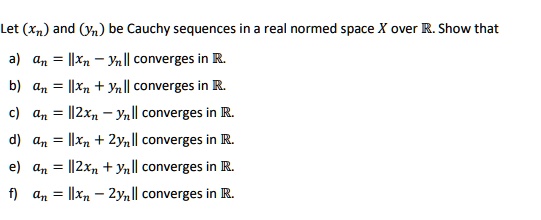 SOLVED: Let (Xn) and (Yn) be Cauchy sequences in a real normed space X over R. Show that ||Xn ...