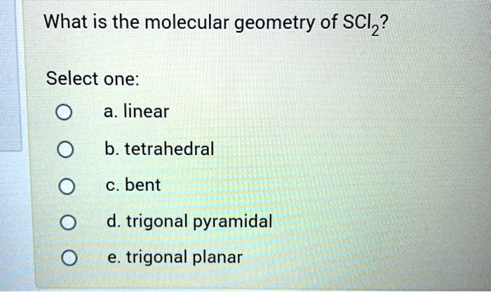 SOLVED: What is the molecular geometry of SCI2? Select one: a. linear b ...