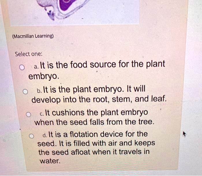 (Macmillan Learning) Select one: a. It is the food source for the plant ...