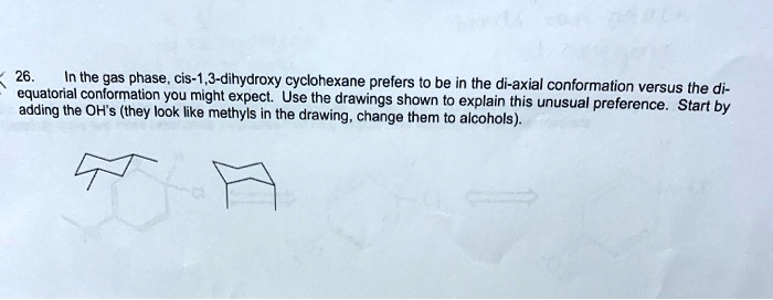 in the gas phase cis 1 3 dihydroxy cyclohexane prefers to be in the di ...