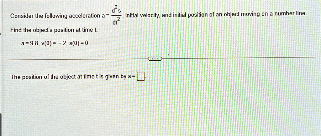 SOLVED: Consider the following acceleration a=(d^(2)s)/(dt^(2)), initial velocity, and initial ...