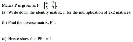 Matrix P is given as P = . (a) Write down the identity matrix, I, for the multiplication of 2x2 ...