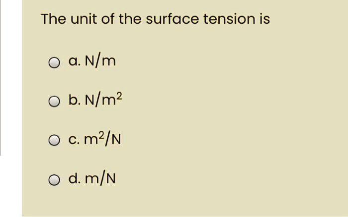 SOLVED: The unit of surface tension is: a. N/m b. N/m^2 c. m^2/N d. m/N