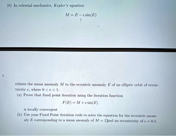 (6) In celestial mechanics, Kepler's equation M = E - e sin(E) relates ...