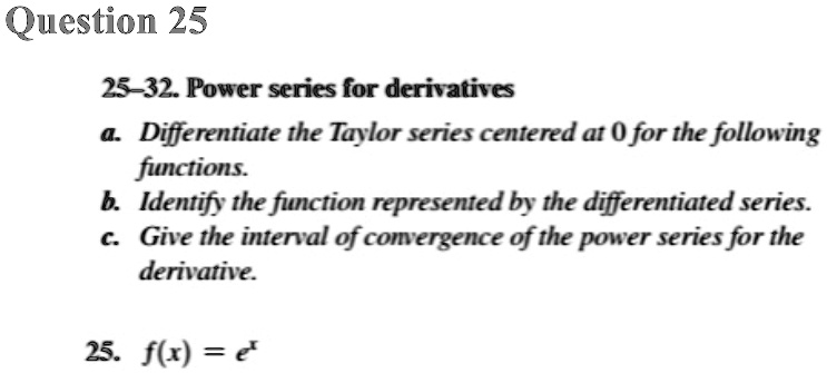 SOLVED: Question 25 25-32 Power series for derivatives Differentiate the Taylor series centered ...