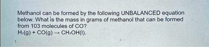 SOLVED: Methanol can be formed by the following UNBALANCED equation ...