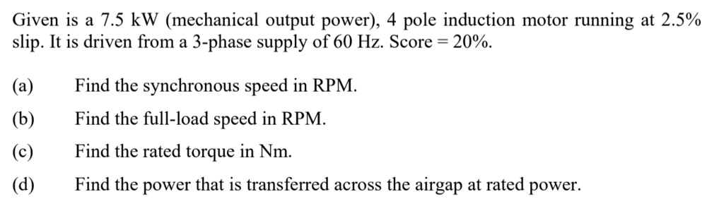 SOLVED: Given is a 7.5 kW (mechanical output power), 4 pole induction motor running at 2.5% slip ...