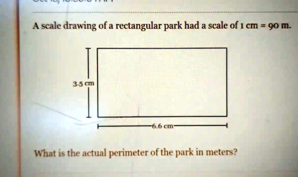 A scale drawing of a rectangular park had a scale of 1 cm = 90 m. 3.5 ...