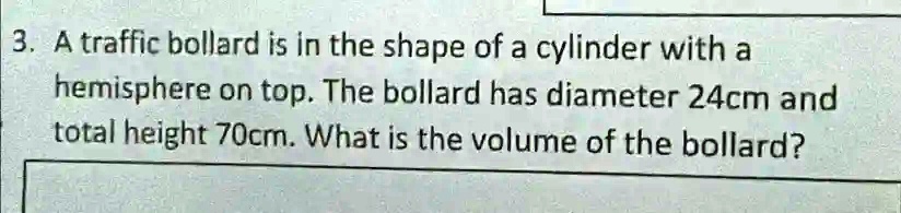 3. A traffic bollard is in the shape of a cylinder with a hemisphere on ...