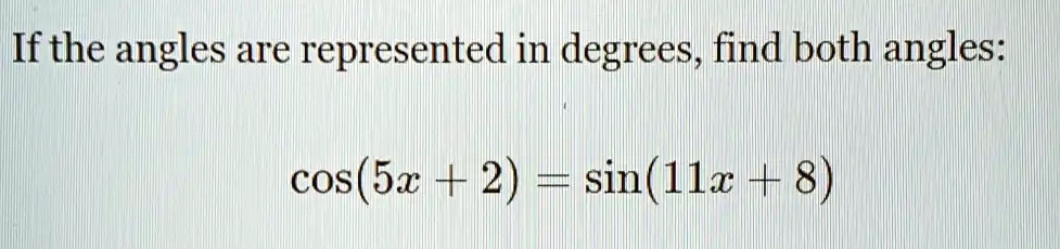 If the angles are represented in degrees, find both angles: cos(5x + 2) = sin(11x + 8)