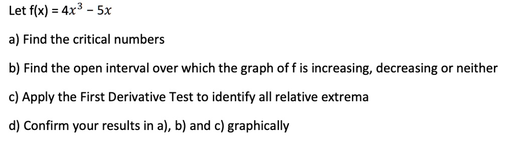 Let f(x) = 4x^3 - 5x a) Find the critical numbers b) Find the open ...