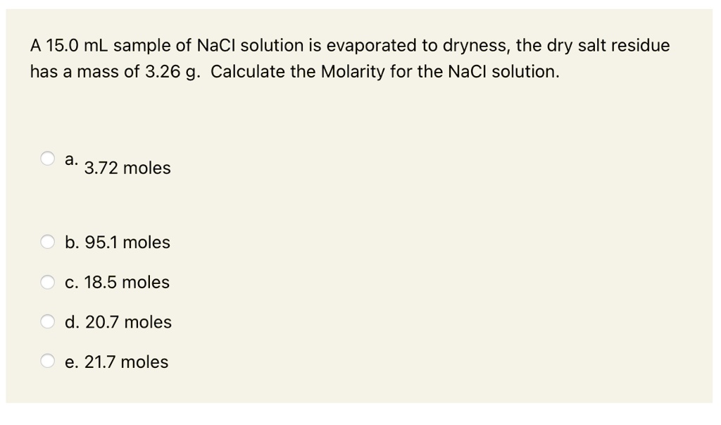 a 150 ml sample of nacl solution is evaporated to dryness the dry salt residue has a mass of 326 ...