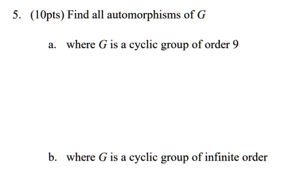 SOLVED: 5_ (1Opts) Find all automorphisms of G where G is a cyclic group of order 9 b_ where G ...