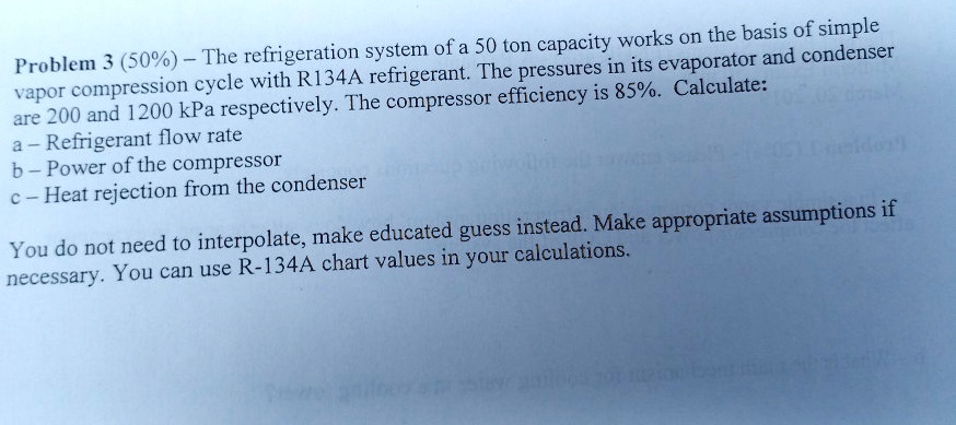 SOLVED: Problem 3 (50%) - The refrigeration system of a 50-ton capacity works on the basis of a ...