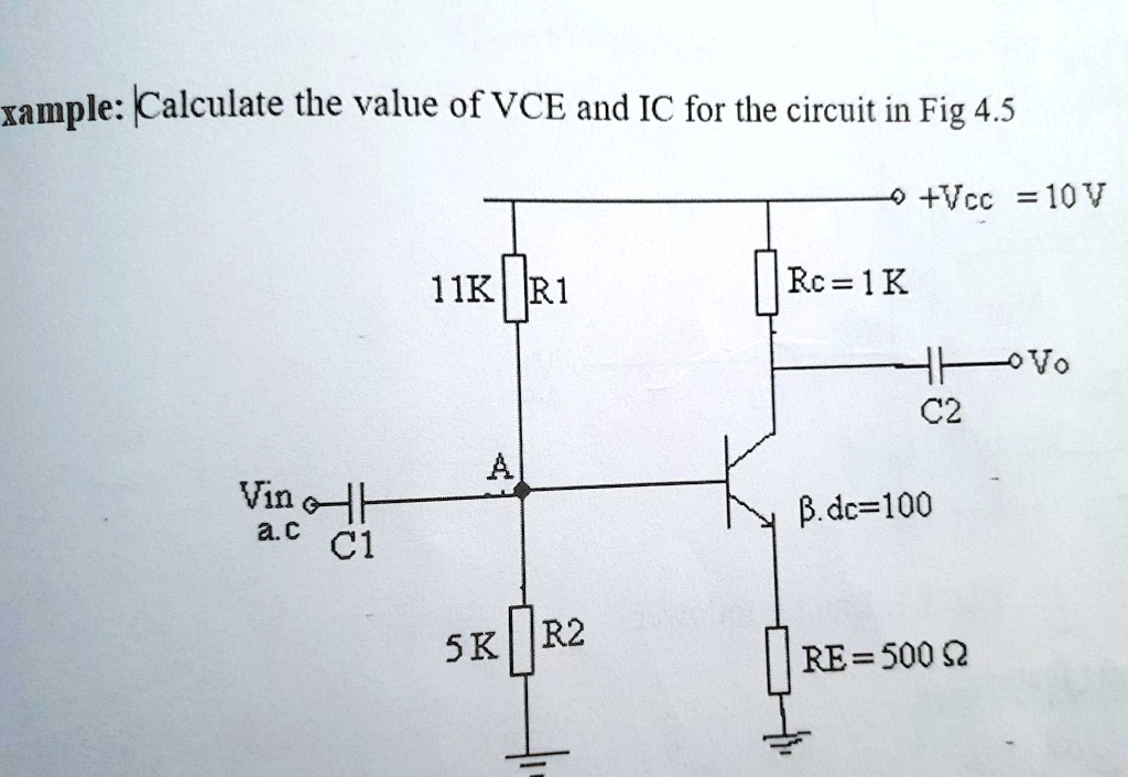 xample: Calculate the value of VCE and IC for the circuit in Fig 4.5 Vcc = 10 V 11K R1 Rc=1 K C2 ...
