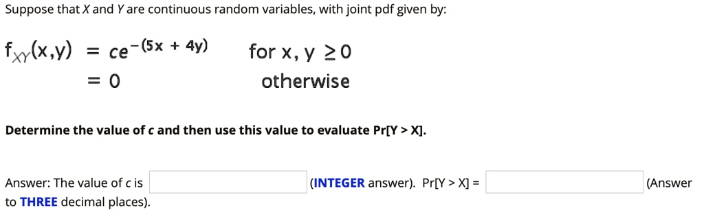 SOLVED:Suppose that Xand Yare continuous random variables, with joint pdf given by: fxx(x,y) ce ...