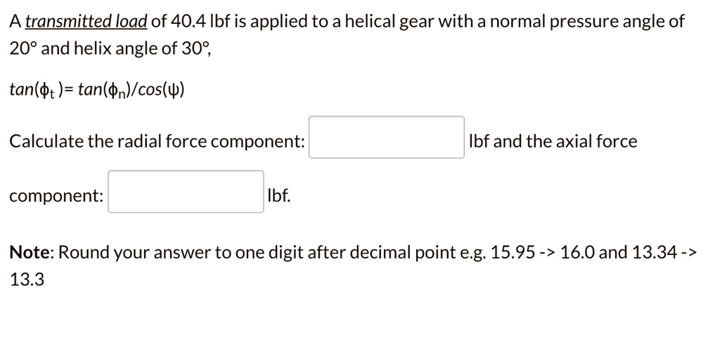 A transmitted load of 40.4 lbf is applied to a helical gear with a ...