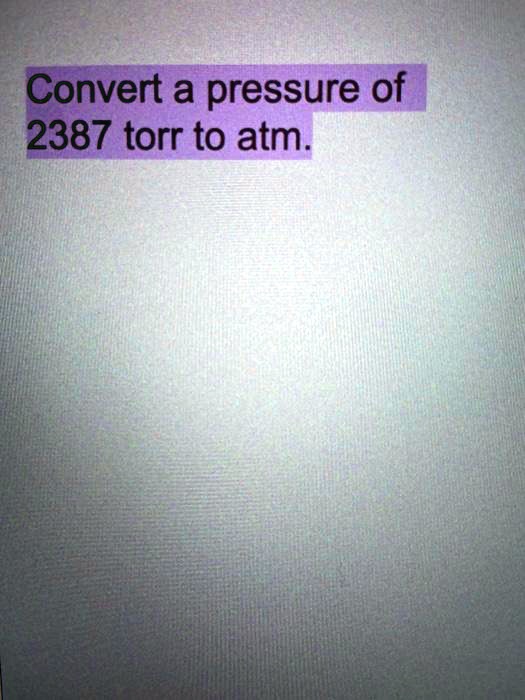 SOLVED: Convert a pressure of 2387 torr to atm.