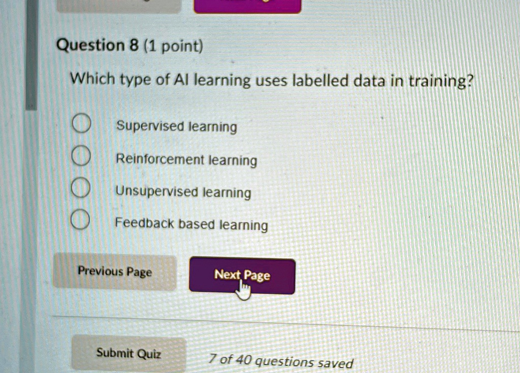 Question 8 (1 point) Which type of AI learning uses labelled data in training? Supervised ...