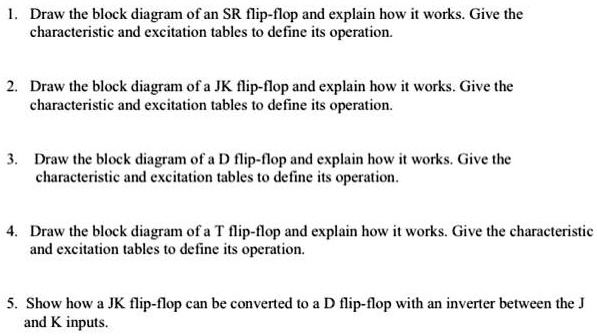 1. Draw the block diagram of an SR flip-flop and explain how it works. Give the characteristic ...