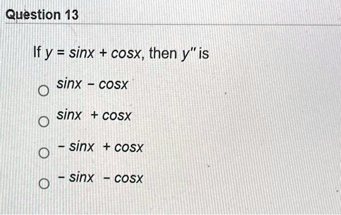 SOLVED: Question 13 If y = sinx + coSX, then y" is sinx COSX sinx COSX sinx COSX sinx COSX