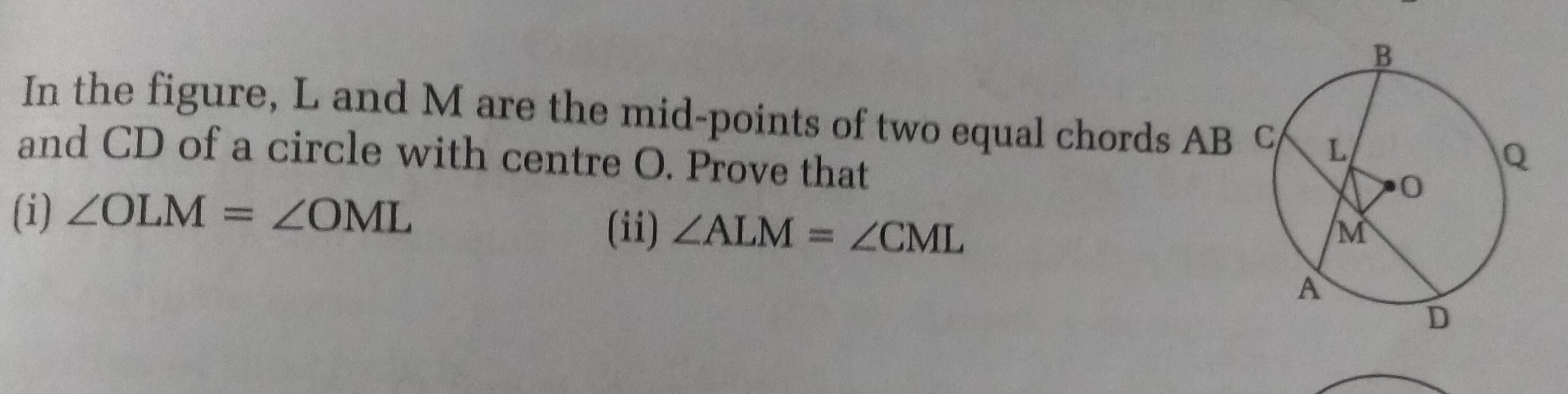 In the figure, L and M are the mid-points of two equal chords A B and C D of a circle with ...