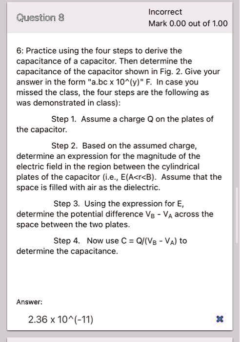 SOLVED: Question 8 Practice using the four steps to derive the capacitance of a capacitor. Then ...