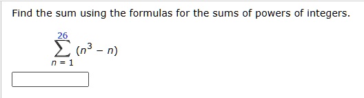 SOLVED: Find the sum using the formulas for the sums of powers of integers 26 (n3-n) n=1