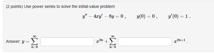 SOLVED: Use power series to solve the initial-value problem y" - 4xy' - 8y = 0 y(0) = 0, y'(0 ...