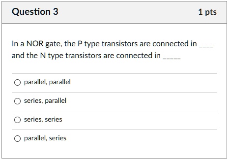 Question 3 In a NOR gate, the P type transistors are connected in and ...
