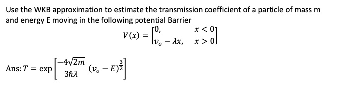 use the wkb approximation to estimate the transmission coefficient of a particle of mass m and ...