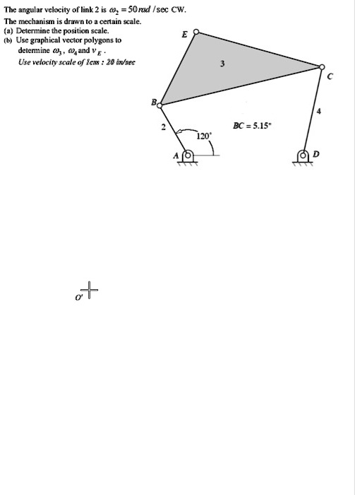The angular velocity of link 2 is ω2 = 50 rad/sec CW. The mechanism is drawn to a certain scale ...