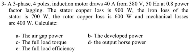 3- A 3-phase, 4 poles, induction motor draws 40 A from 380 V, 50 Hz at ...